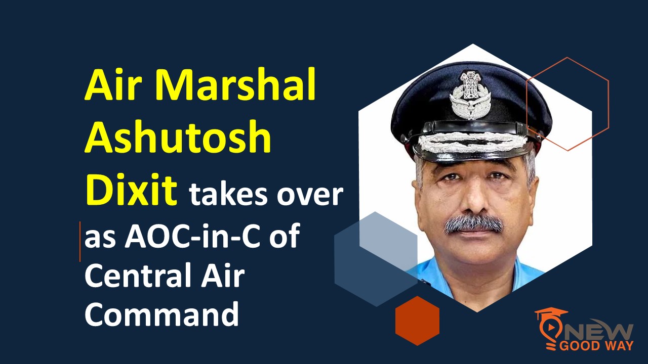 Air Marshal Ashutosh Dixit ने मध्य वायु कमान के AOC-in-C का पदभार... - New Good Way